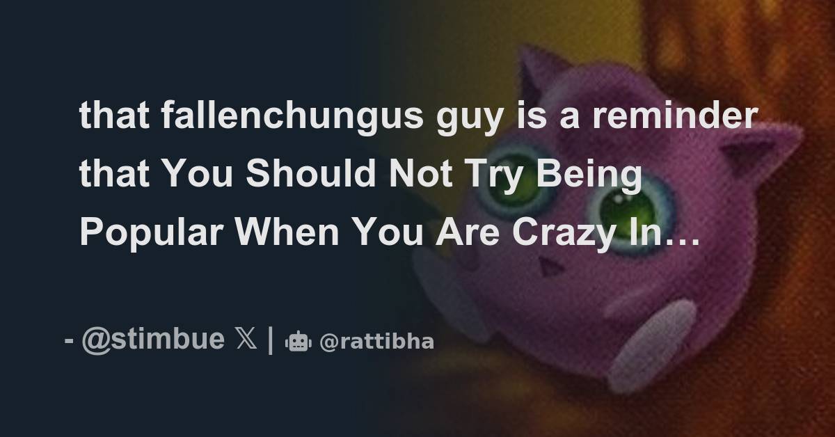 that fallenchungus guy is a reminder that You Should Not Try Being ...
