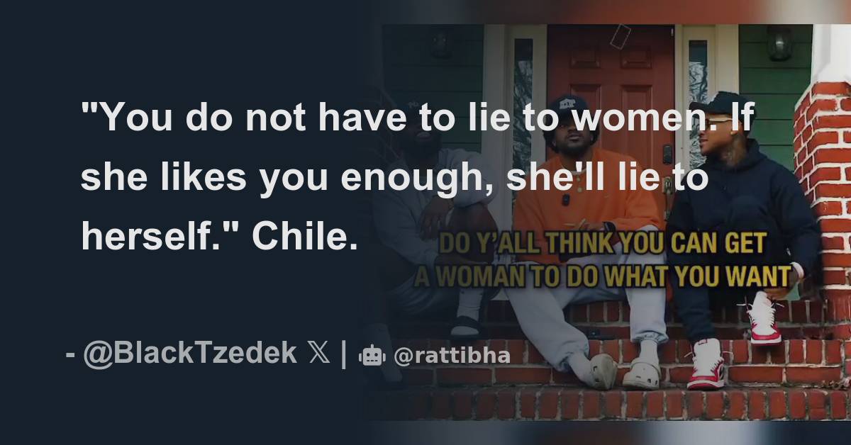 "You do not have to lie to women. If she likes you enough, she'll lie ...