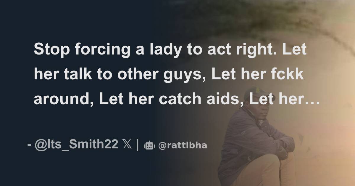 Stop forcing a lady to act right. Let her talk to other guys, Let her ...
