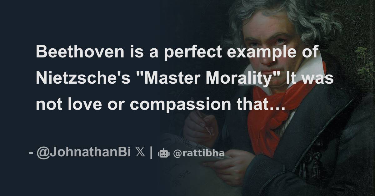 Beethoven is a perfect example of Nietzsche's "Master Morality" It was ...