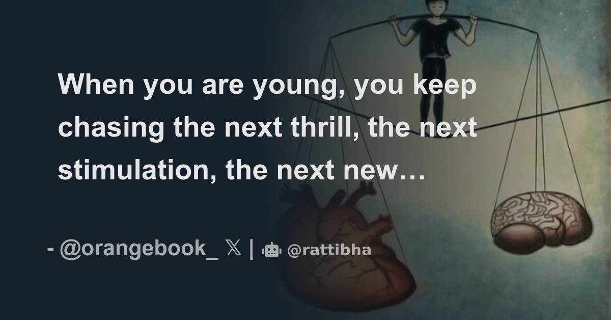When you are young, you keep chasing the next thrill, the next ...
