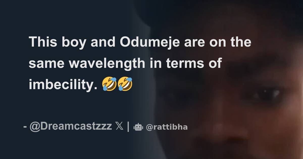 This boy and Odumeje are on the same wavelength in terms of imbecility ...