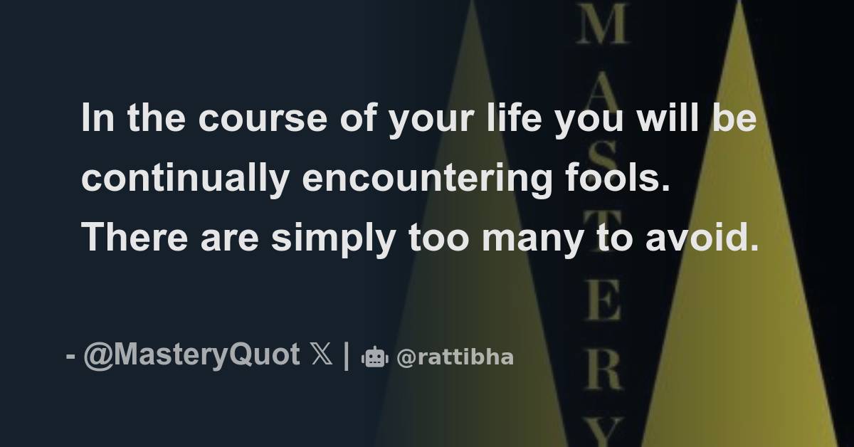In the course of your life you will be continually encountering fools ...