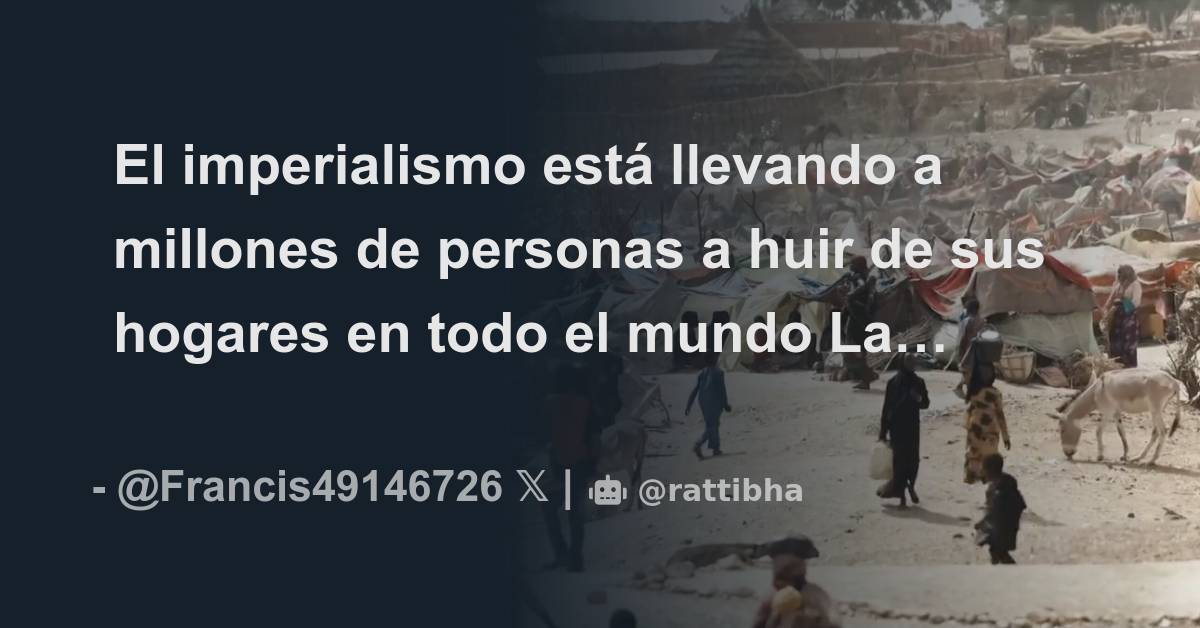 El imperialismo está llevando a millones de personas a huir de sus ...