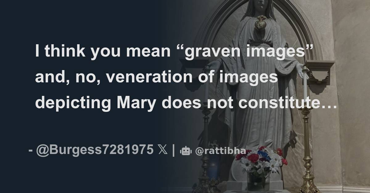 I think you mean “graven images” and, no, veneration of images depicting Mary does not ...