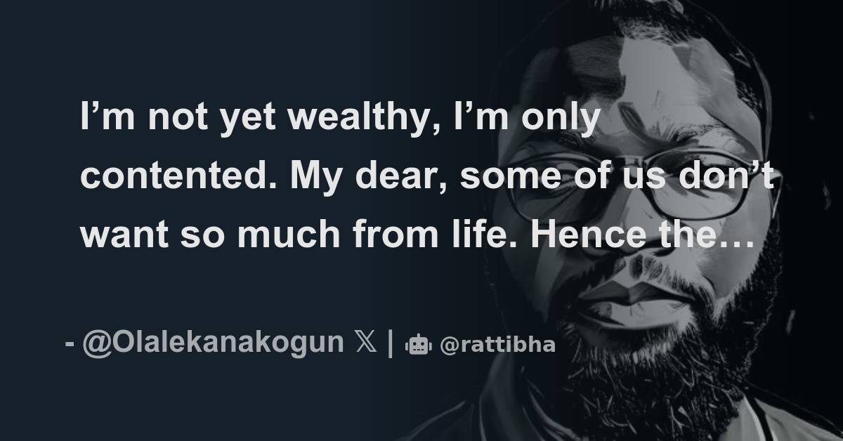 I’m not yet wealthy, I’m only contented. My dear, some of us don’t want ...