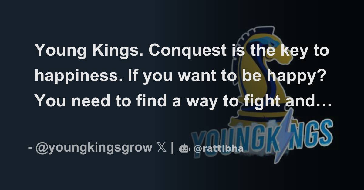 Young Kings. Conquest is the key to happiness. If you want to be happy ...