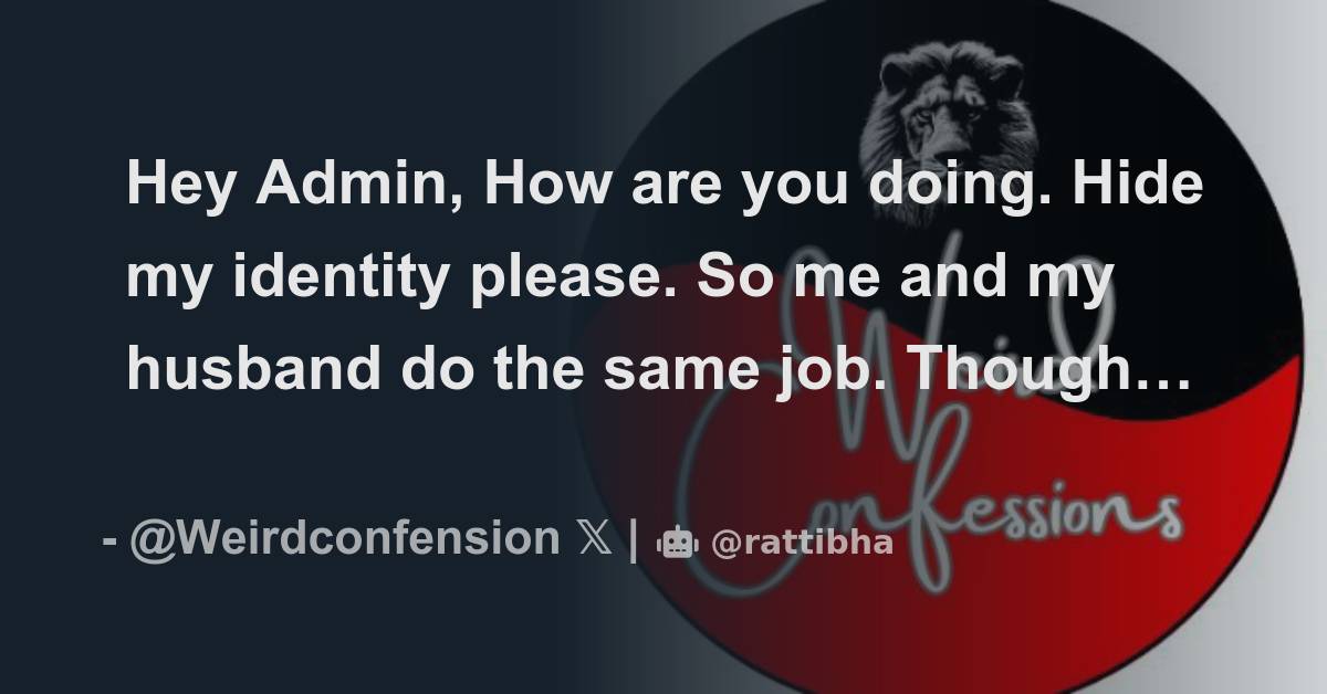 Hey Admin, How are you doing. Hide my identity please. So me and my husband do the same job ...