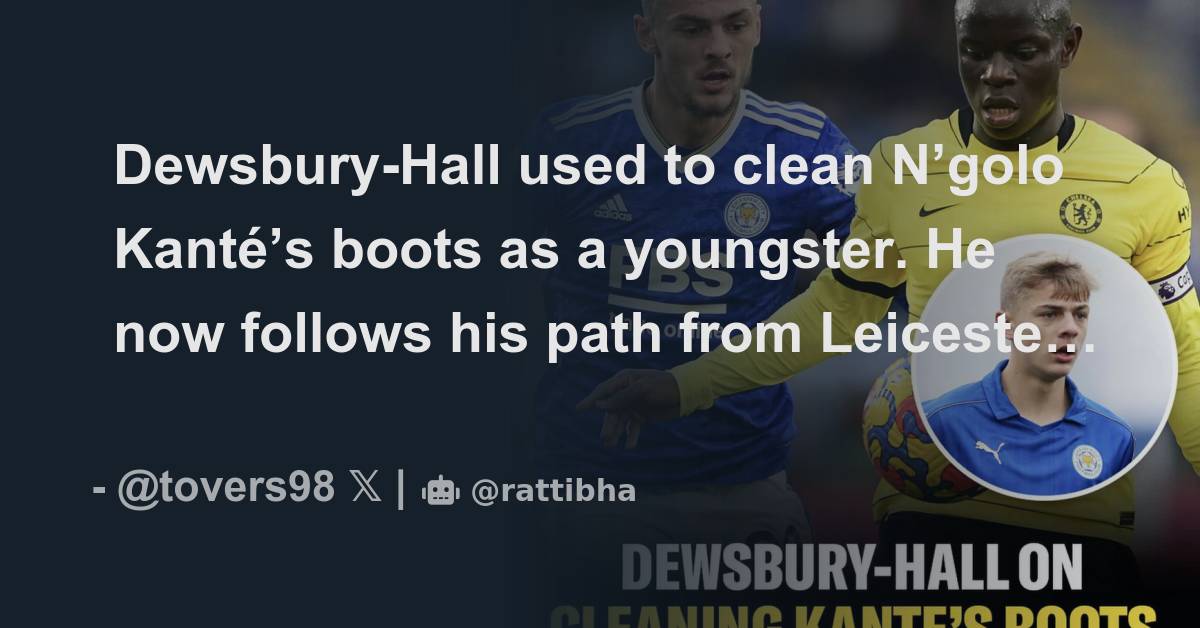 Dewsbury-Hall used to clean N’golo Kanté’s boots as a youngster. He now ...