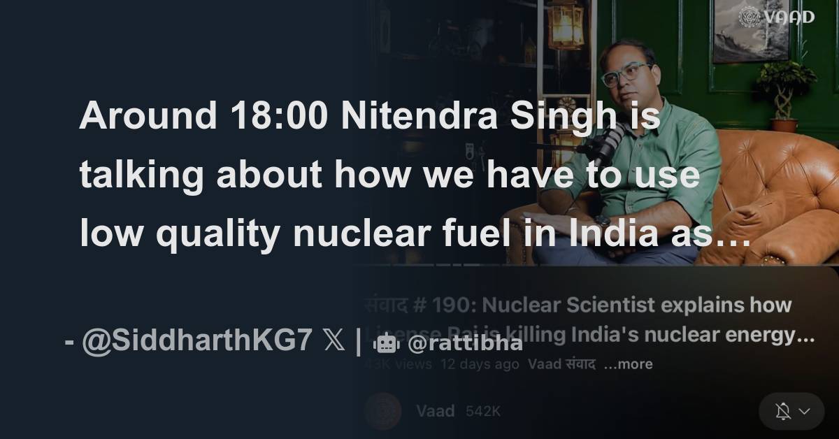 Around 18:00 Nitendra Singh is talking about how we have to use low quality nuclear fuel in ...