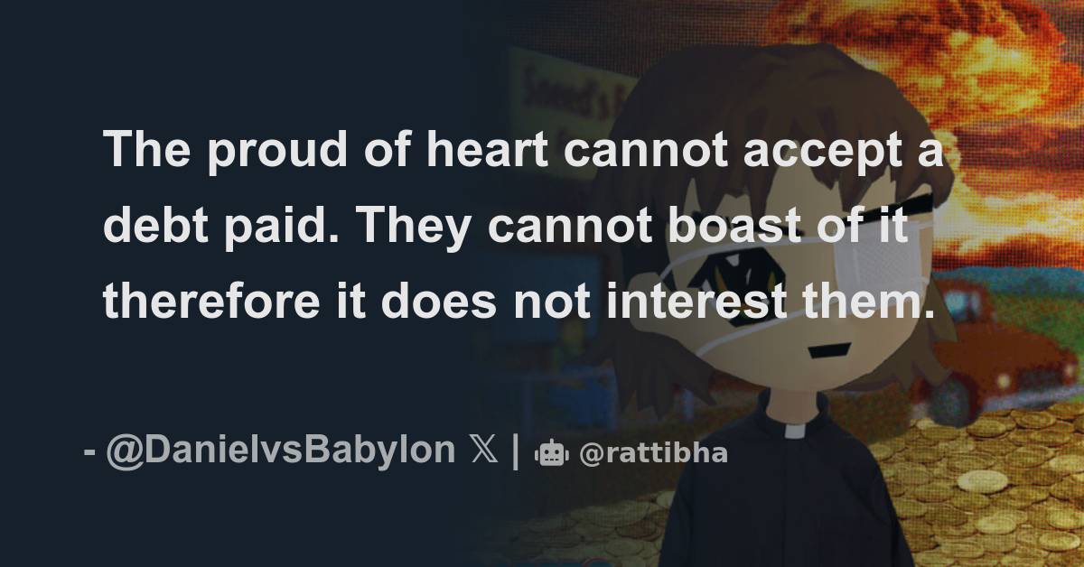 The proud of heart cannot accept a debt paid. They cannot boast of it ...
