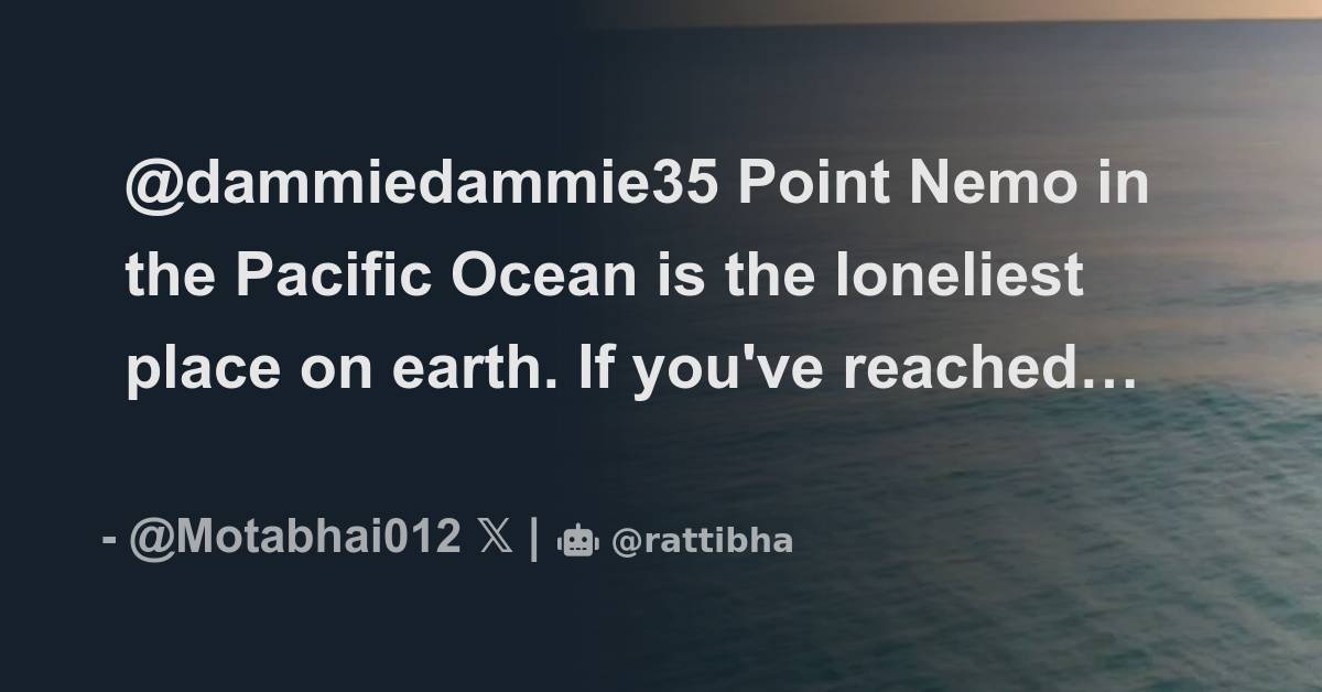 @dammiedammie35 Point Nemo in the Pacific Ocean is the loneliest place ...