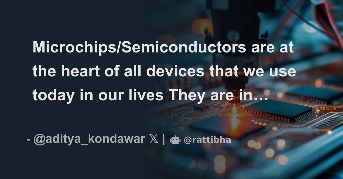 Microchips/Semiconductors are at the heart of all devices that we use ...