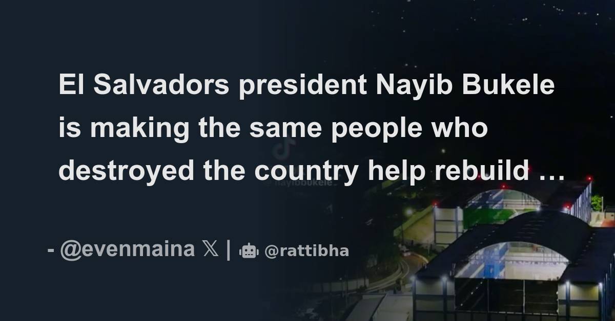 El Salvadors president Nayib Bukele is making the same people who ...