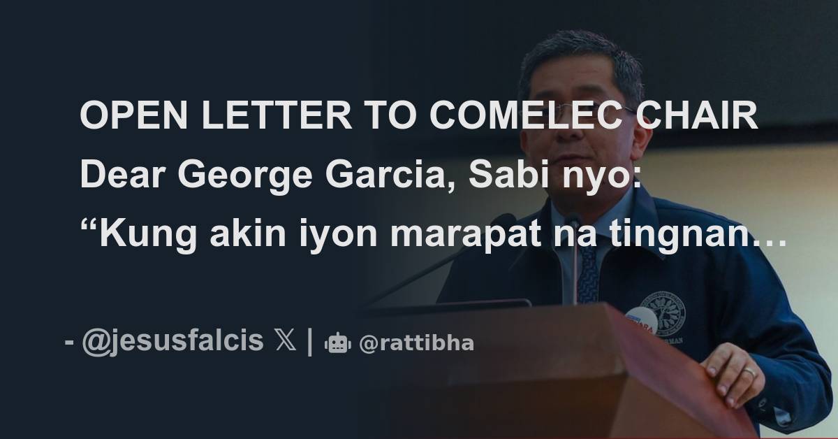 OPEN LETTER TO COMELEC CHAIR Dear George Garcia, Sabi nyo: “Kung akin iyon marapat na tingnan ...