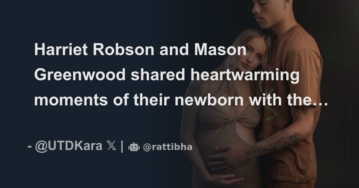 Harriet Robson and Mason Greenwood shared heartwarming moments of their newborn with the world ...