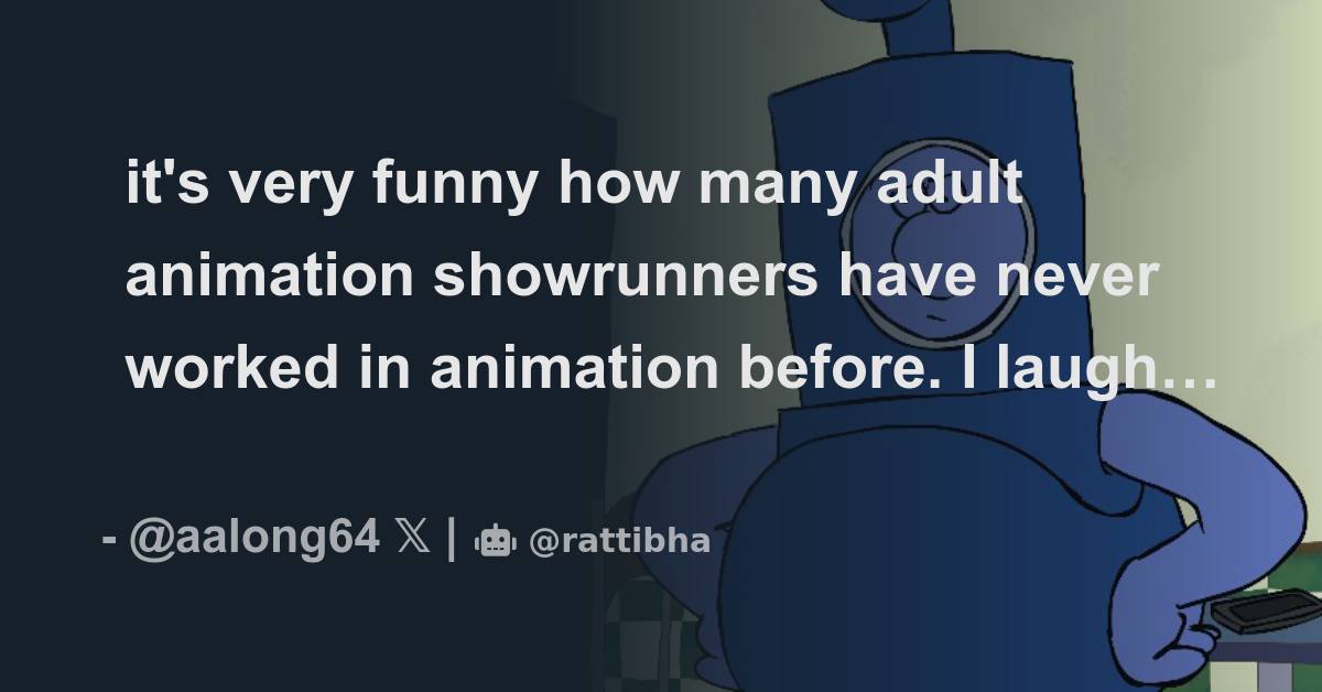 it's very funny how many adult animation showrunners have never worked ...