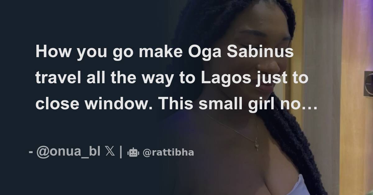 How you go make Oga Sabinus travel all the way to Lagos just to close window. This small girl no ...