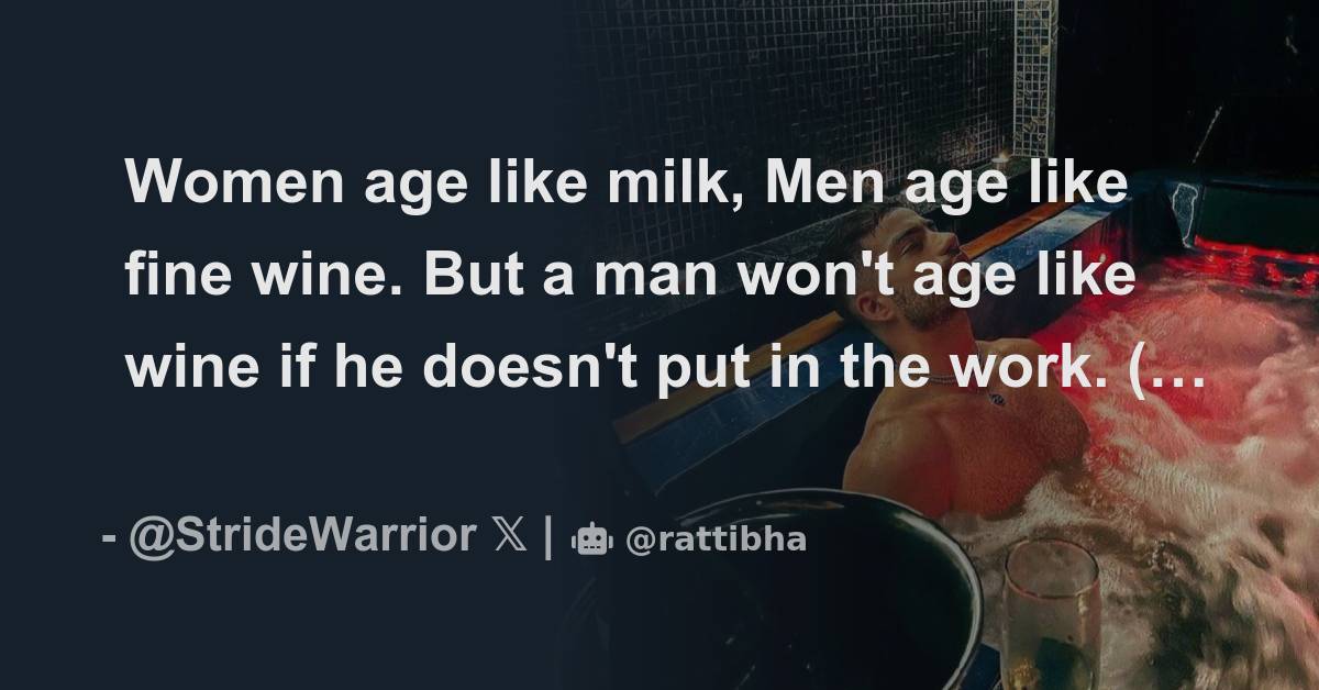 Women age like milk, Men age like fine wine. But a man won't age like ...