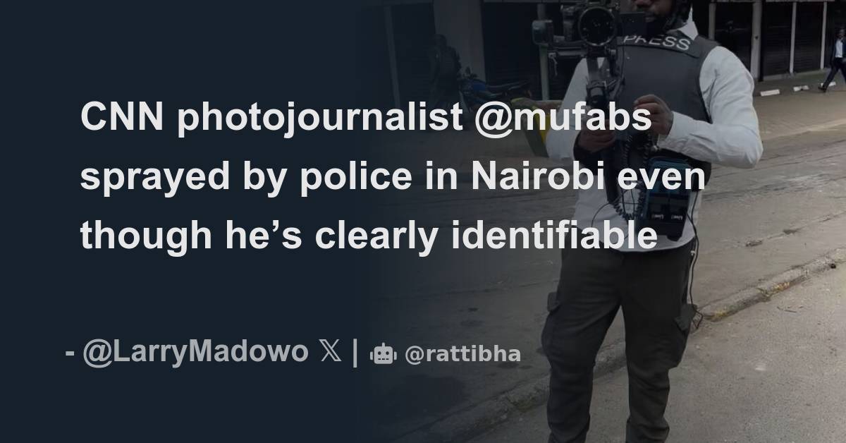 CNN photojournalist @mufabs sprayed by police in Nairobi even though he ...