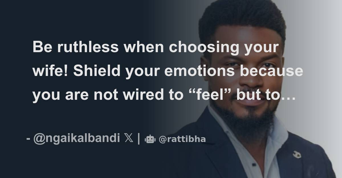 Be ruthless when choosing your wife! Shield your emotions because you ...