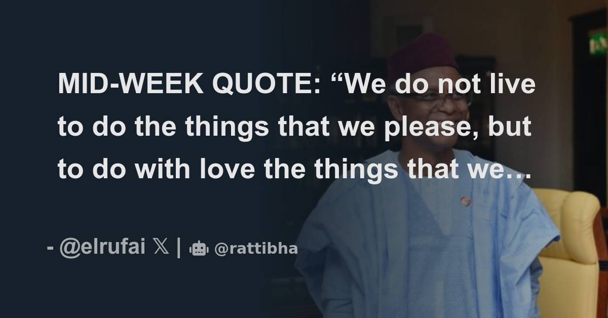 MID-WEEK QUOTE: “We do not live to do the things that we please, but to ...