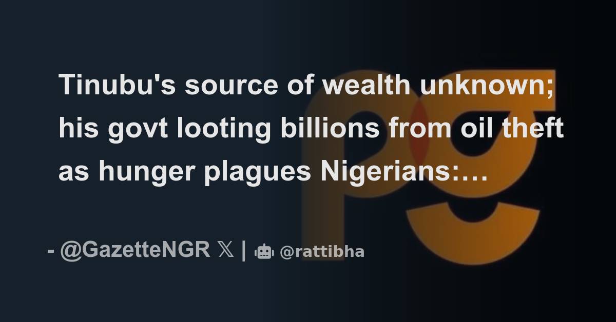 Tinubu's source of wealth unknown; his govt looting billions from oil theft as hunger plagues ...