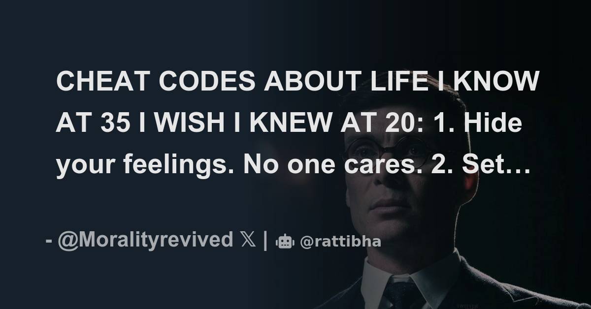 CHEAT CODES ABOUT LIFE I KNOW AT 35 I WISH I KNEW AT 20: 1. Hide your feelings. No one cares ...