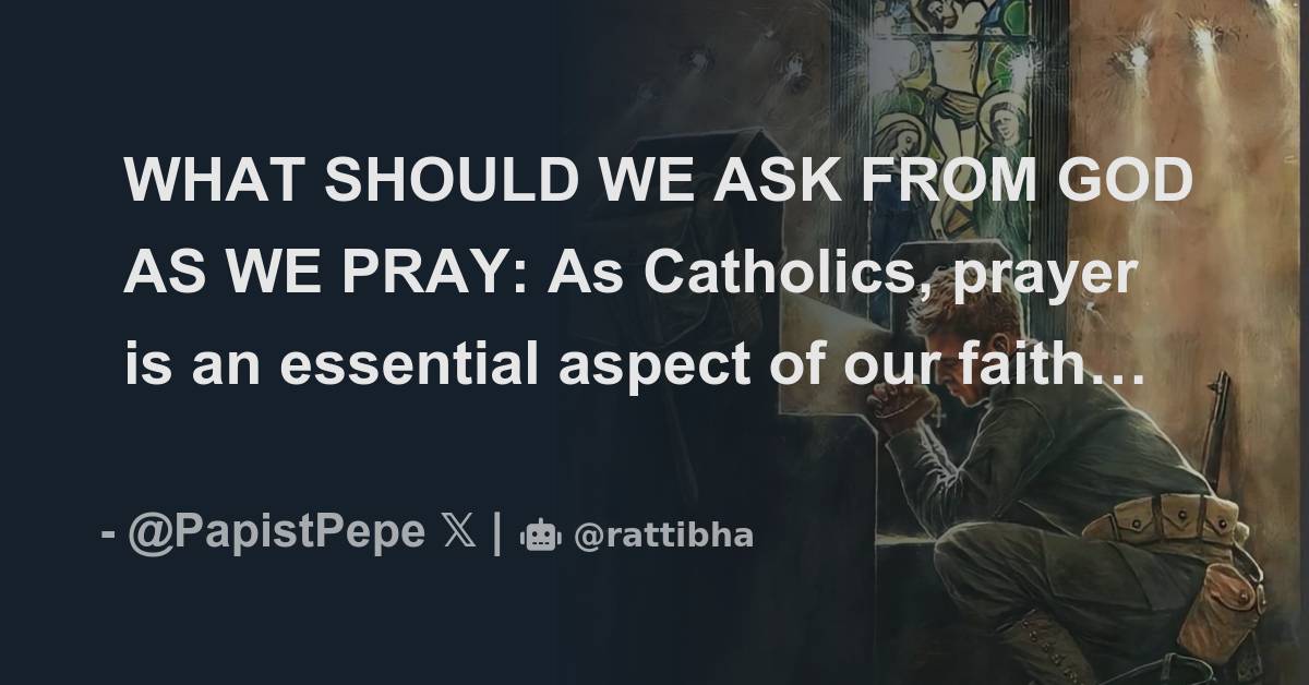 WHAT SHOULD WE ASK FROM GOD AS WE PRAY: As Catholics, prayer is an ...
