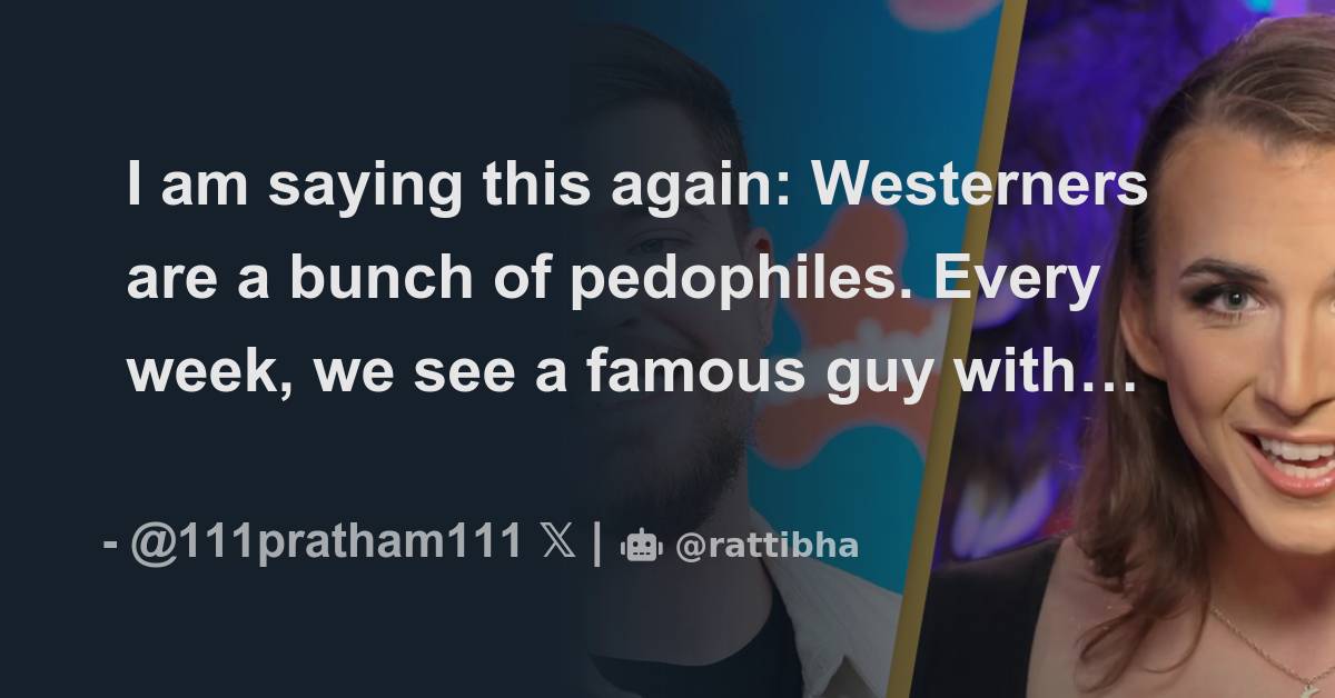 I am saying this again: Westerners are a bunch of pedophiles. Every week, we see a famous guy ...