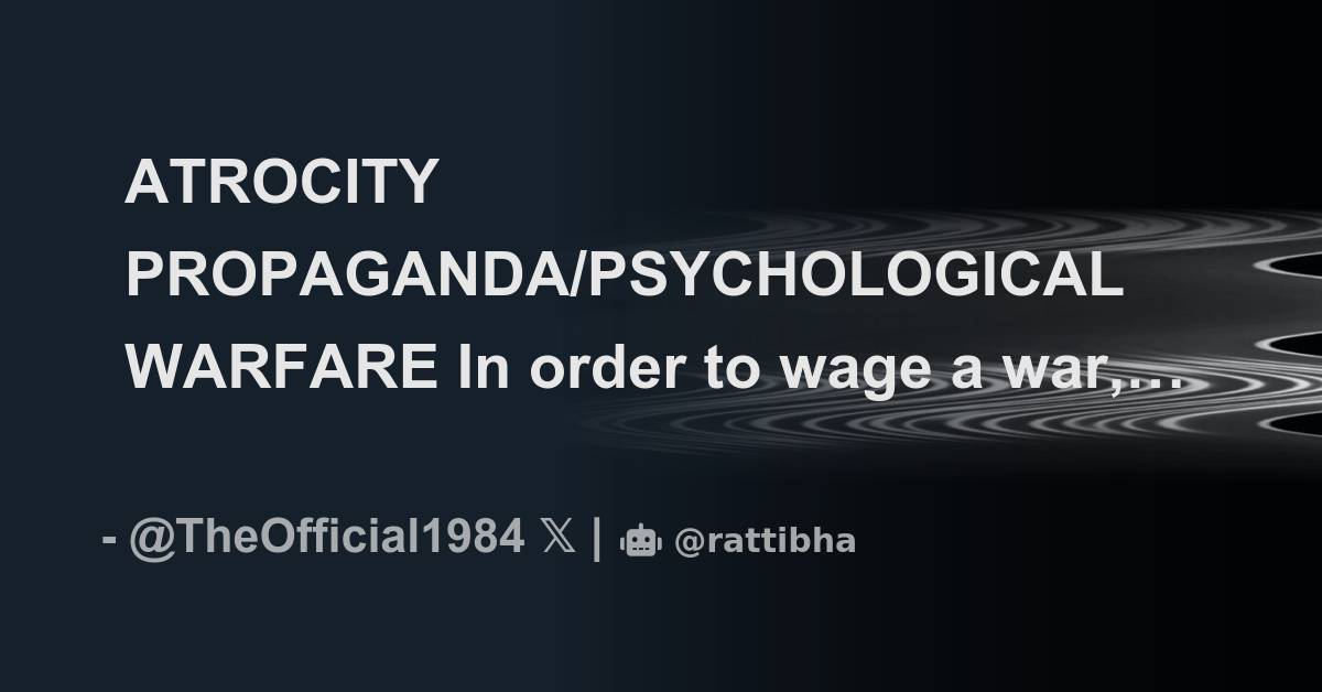 ATROCITY PROPAGANDA/PSYCHOLOGICAL WARFARE In order to wage a war, the ...