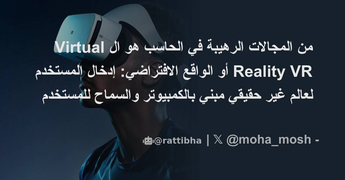 من المجالات الرهيبة في الحاسب هو ال Virtual Reality VR أو الواقع الافتراضي: إدخال المستخدم لعالم ...