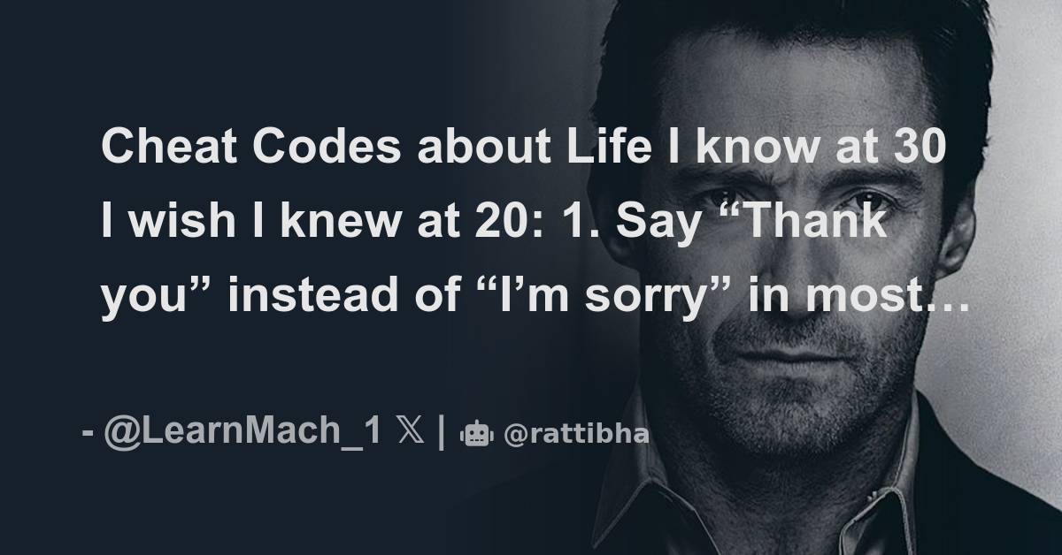 Cheat Codes about Life I know at 30 I wish I knew at 20: 1. Say “Thank you” instead of “I’m ...