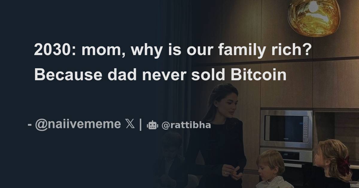 2030: mom, why is our family rich? Because dad never sold Bitcoin ...
