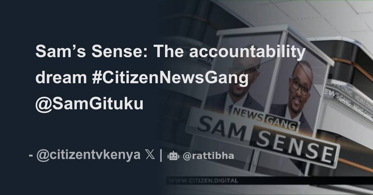 Sam’s Sense: The accountability dream #CitizenNewsGang @SamGituku ...