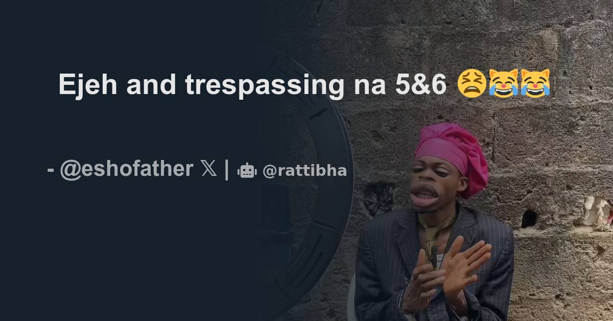 Ejeh and trespassing na 5&6 😫😹😹 - Thread from Esho Father @eshofather ...