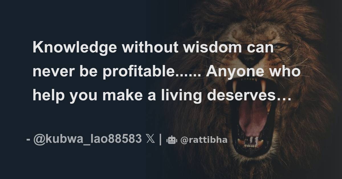 Knowledge without wisdom can never be profitable...... Anyone who help ...