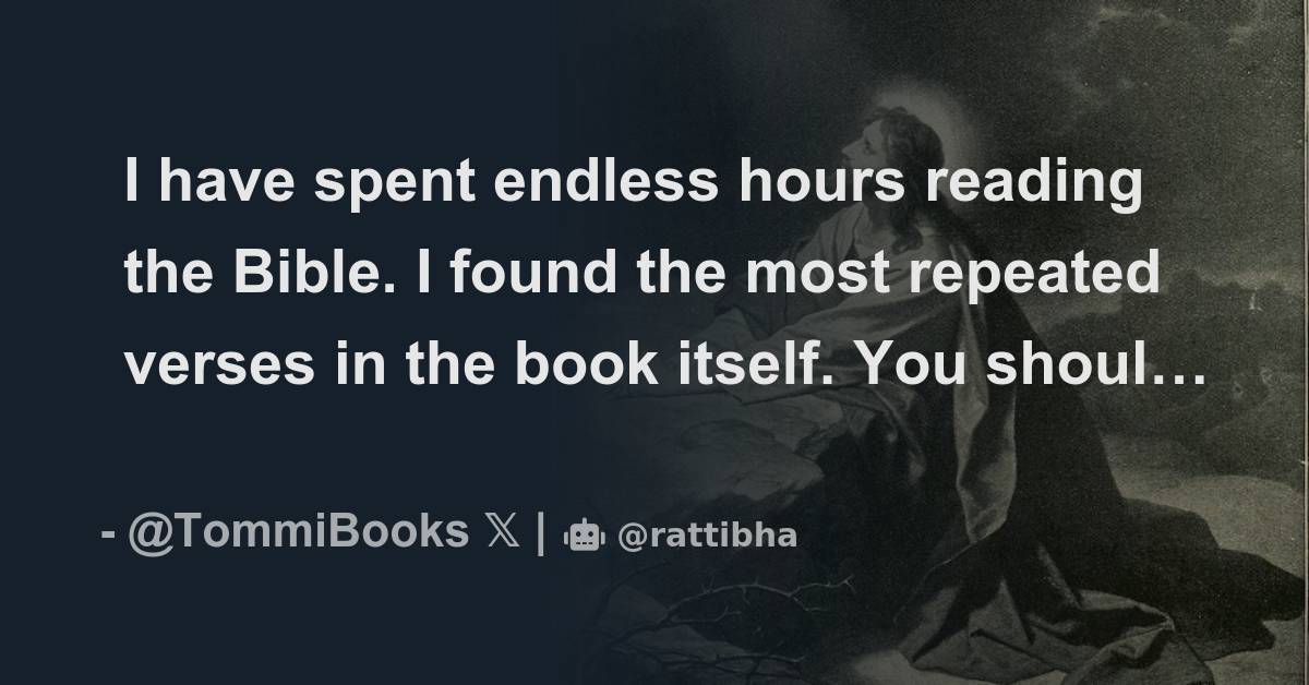 I have spent endless hours reading the Bible. I found the most repeated ...