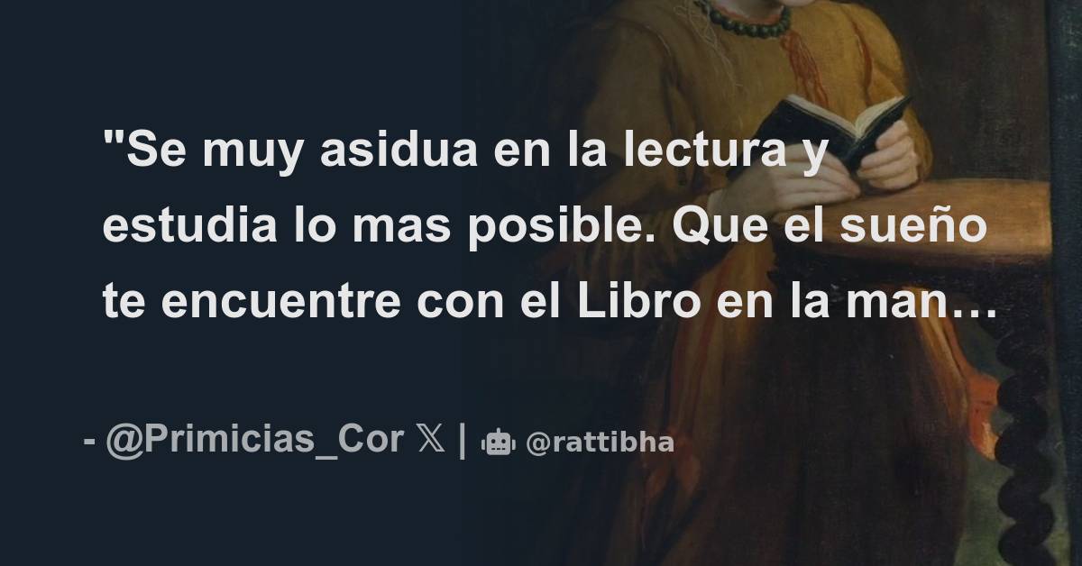 "Se muy asidua en la lectura y estudia lo mas posible. Que el sueño te ...