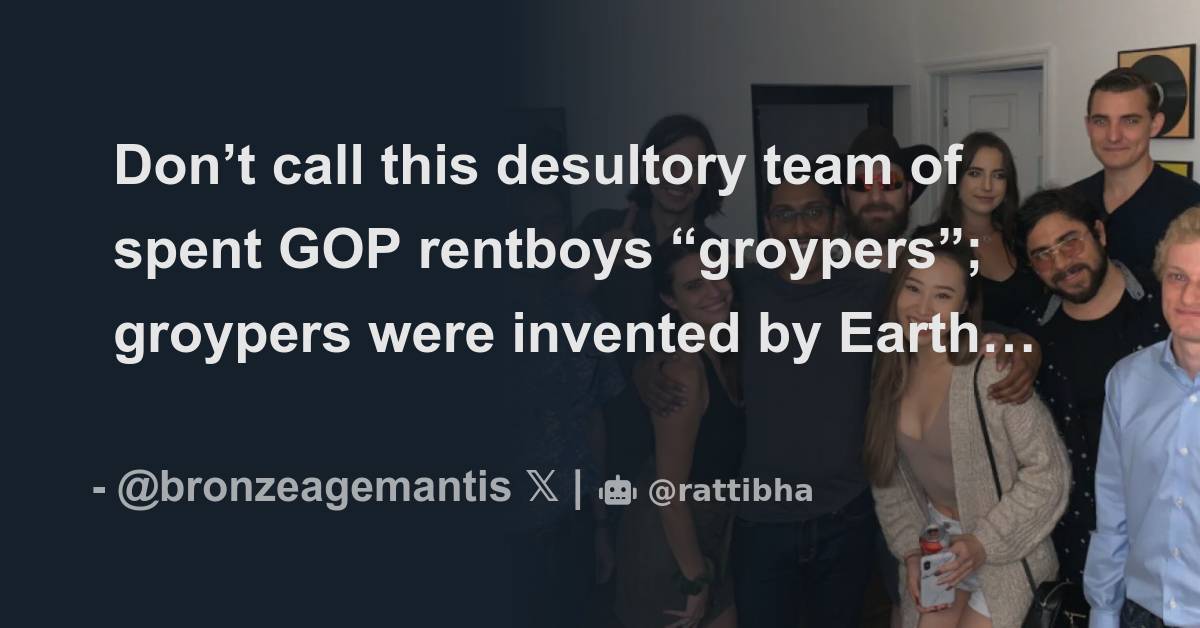Don’t call this desultory team of spent GOP rentboys “groypers”; groypers were invented by Earth ...