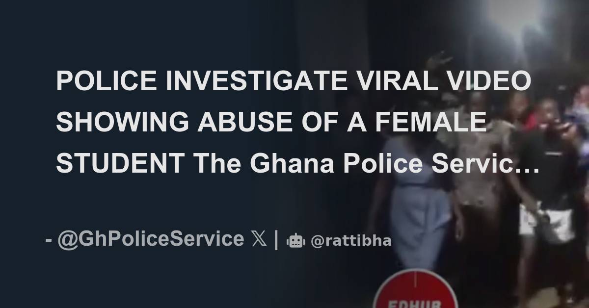 POLICE INVESTIGATE VIRAL VIDEO SHOWING ABUSE OF A FEMALE STUDENT The Ghana Police Service has ...