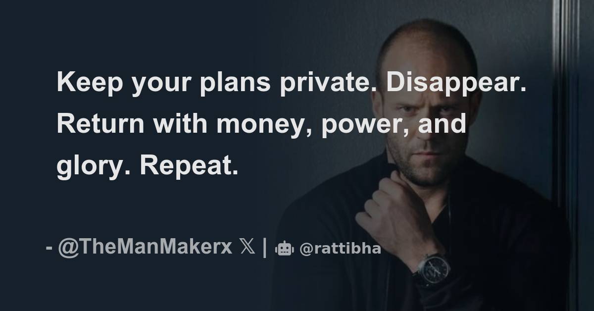 Keep your plans private. Disappear. Return with money, power, and glory ...