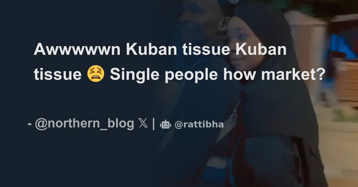 Awwwwwn Kuban tissue Kuban tissue 😫 Single people how market? - Thread ...