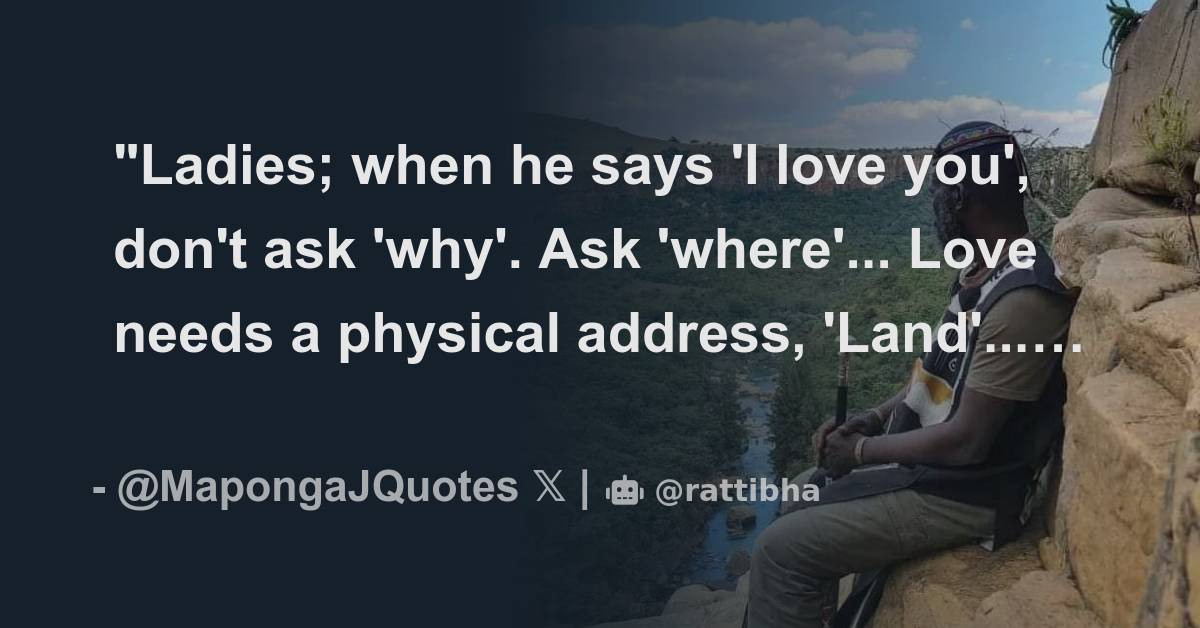 "Ladies; when he says 'I love you', don't ask 'why'. Ask 'where ...
