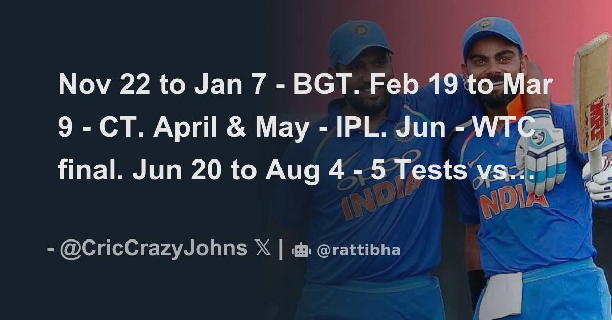 Nov 22 to Jan 7 - BGT. Feb 19 to Mar 9 - CT. April & May - IPL. Jun ...