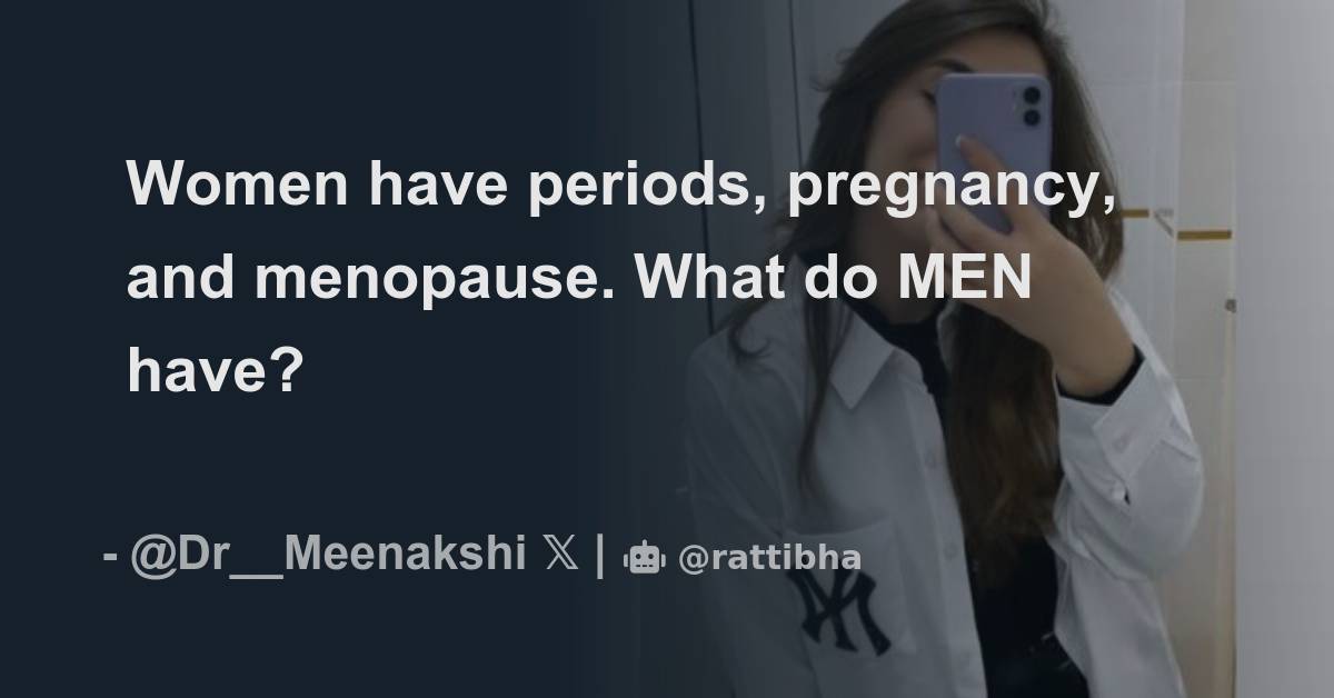 Women have periods, pregnancy, and menopause. What do MEN have ...