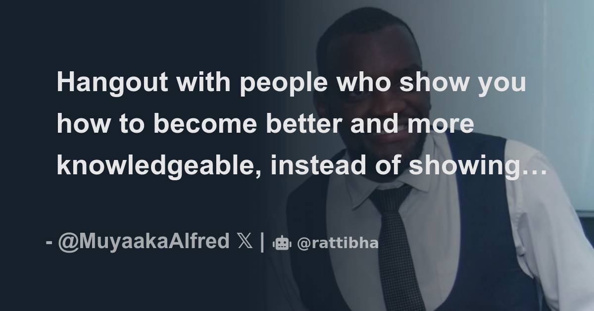 Hangout with people who show you how to become better and more ...