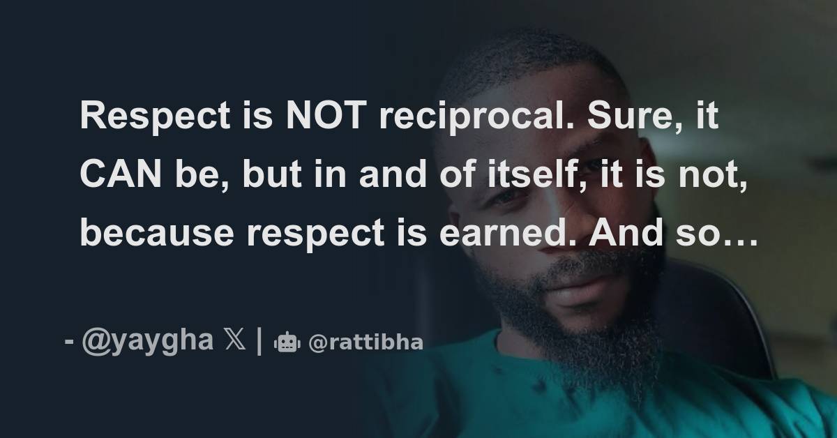 Respect is NOT reciprocal. Sure, it CAN be, but in and of itself, it is ...