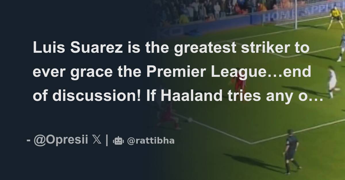 Luis Suarez is the greatest striker to ever grace the Premier League ...