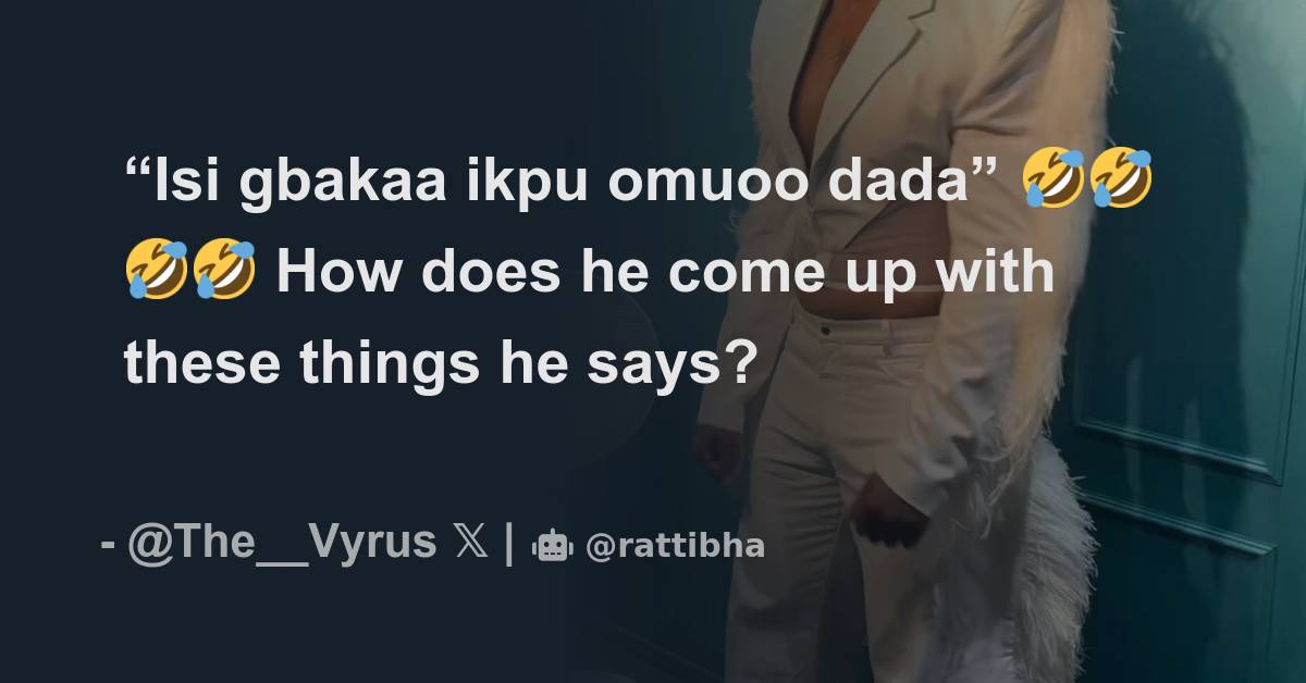 “Isi gbakaa ikpu omuoo dada” 🤣🤣🤣🤣 How does he come up with these things ...